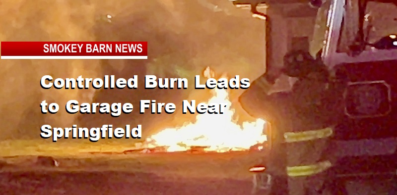 Controlled Burn Leads to Garage Fire Near Springfield - Smokey Barn News