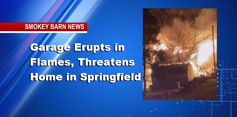 Garage Erupts in Flames, Threatens Home in Springfield - Smokey Barn News