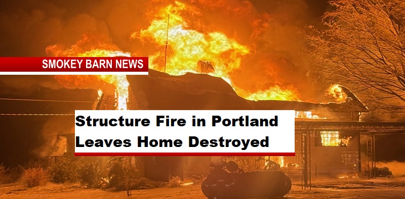 Structure Fire in Portland Leaves Home Destroyed - Smokey Barn News